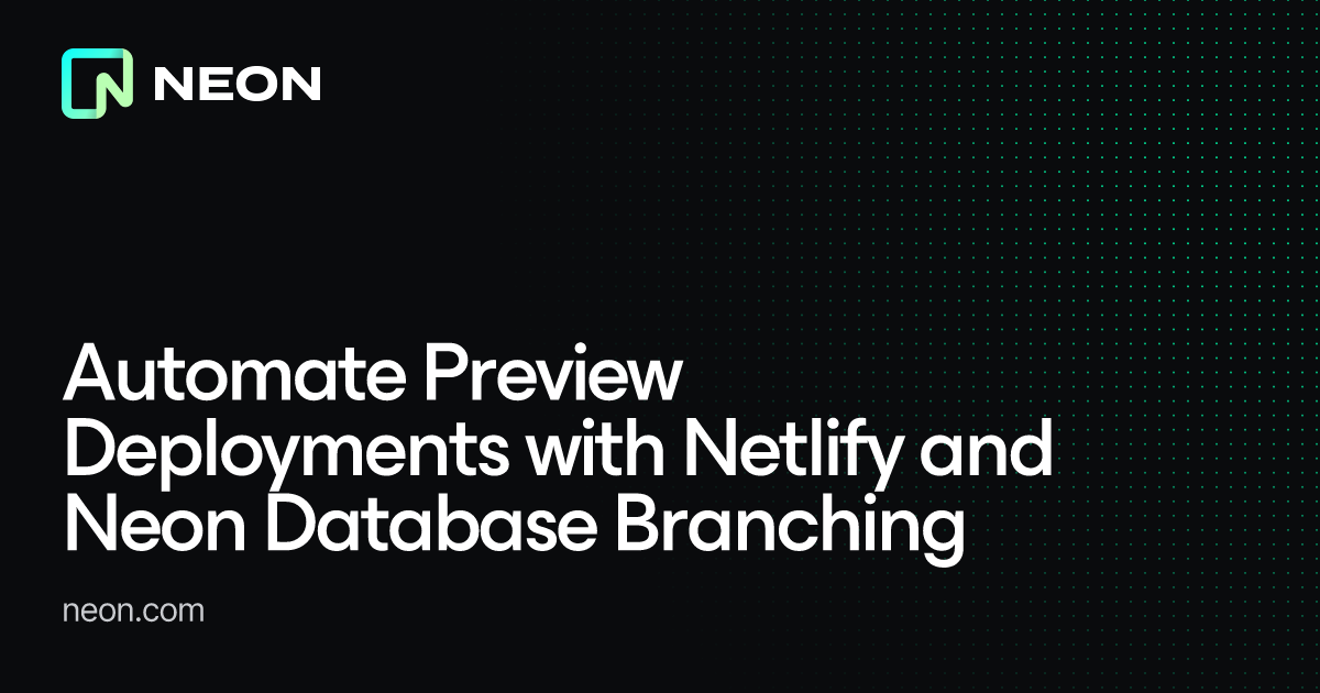 Automate Preview Deployments with Netlify and Neon Database Branching ...