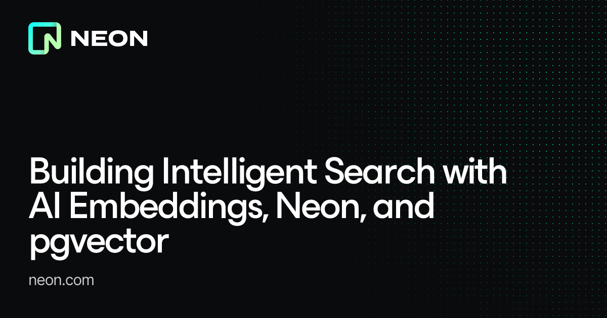 Building Intelligent Search with AI Embeddings, Neon, and pgvector ...