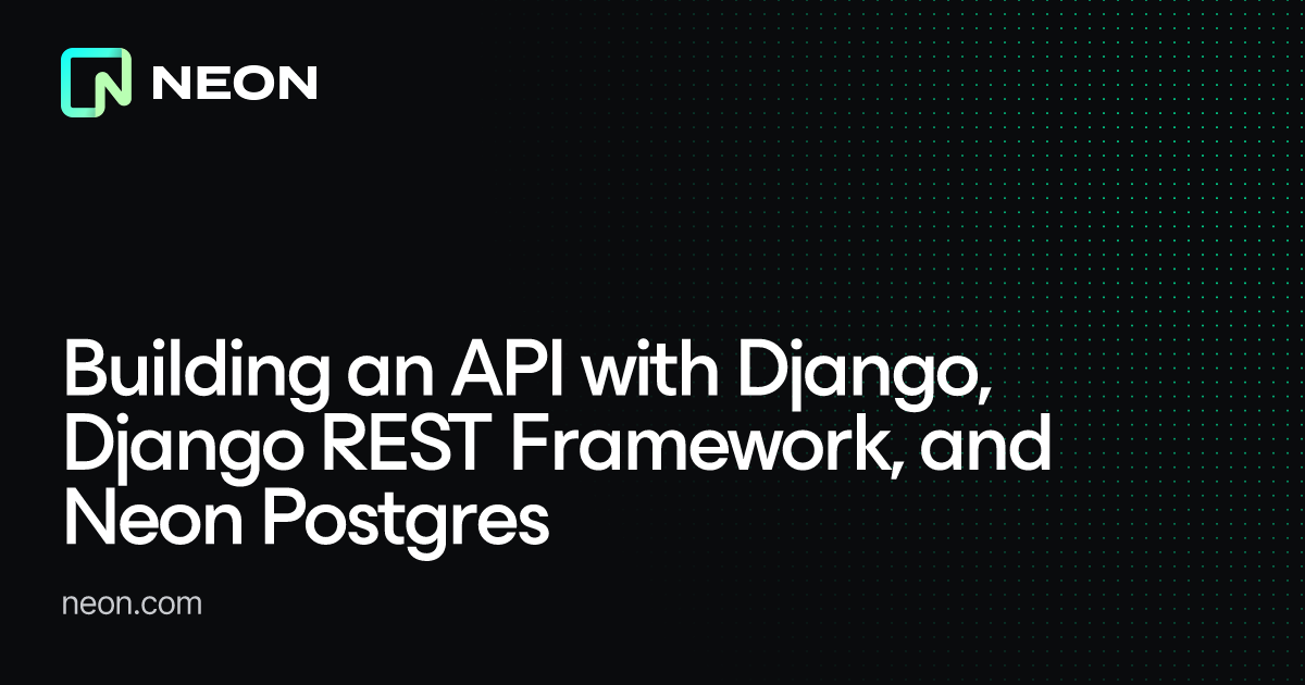 Building an API with Django, Django REST Framework, and Neon Postgres - Neon Guides