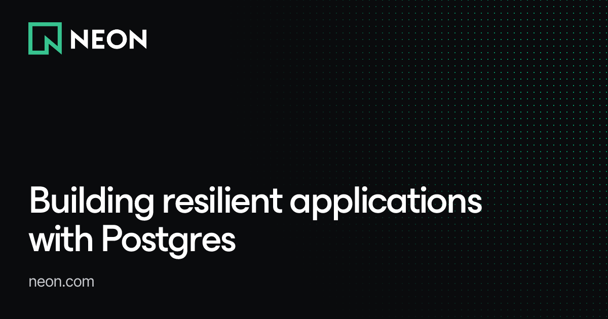 Building resilient applications with Postgres - Neon Guides