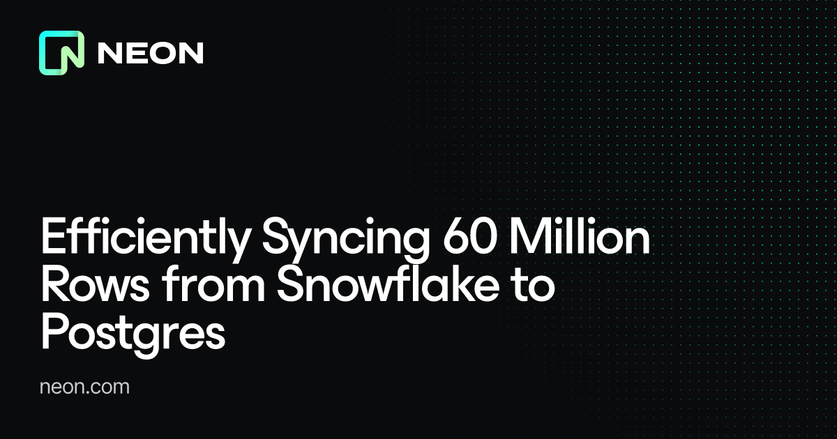 Efficiently Syncing 60 Million Rows from Snowflake to Postgres - Neon Guides