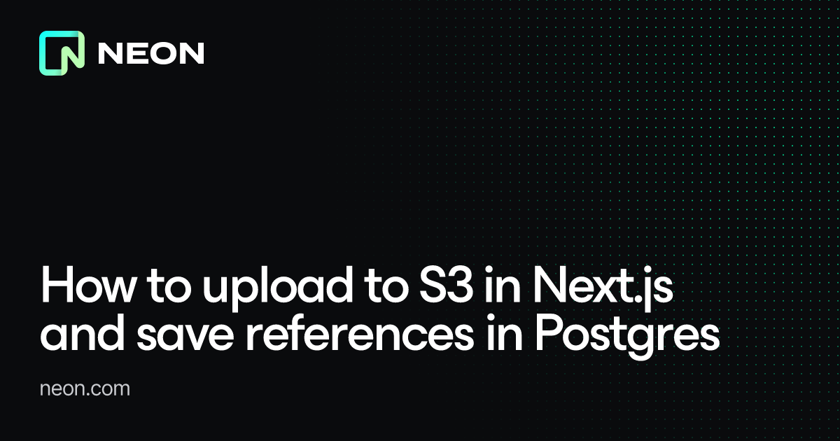 How to upload to S3 in Next.js and save references in Postgres - Neon Guides