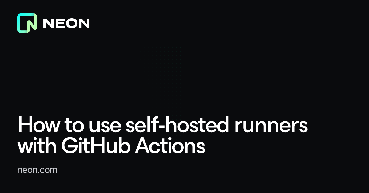 How to use self-hosted runners with GitHub Actions - Neon Guides