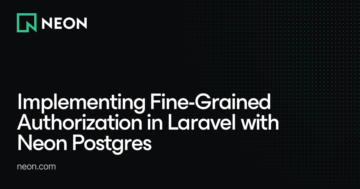 Implementing Fine-Grained Authorization in Laravel with Neon Postgres - Neon Guides