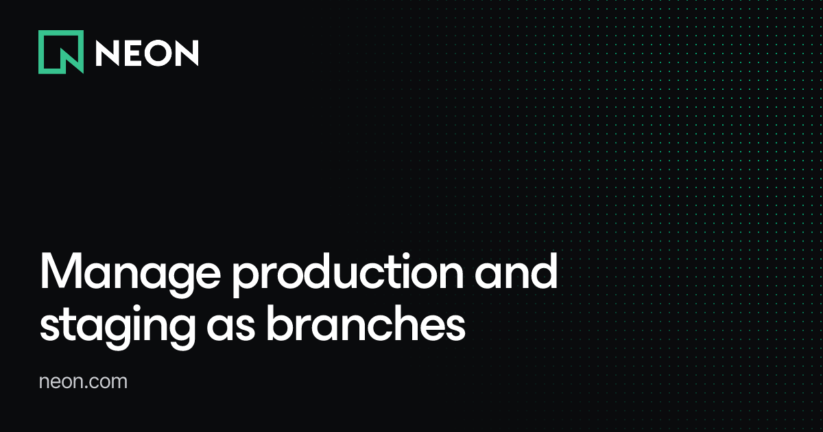 Manage production and staging as branches - Neon Branching