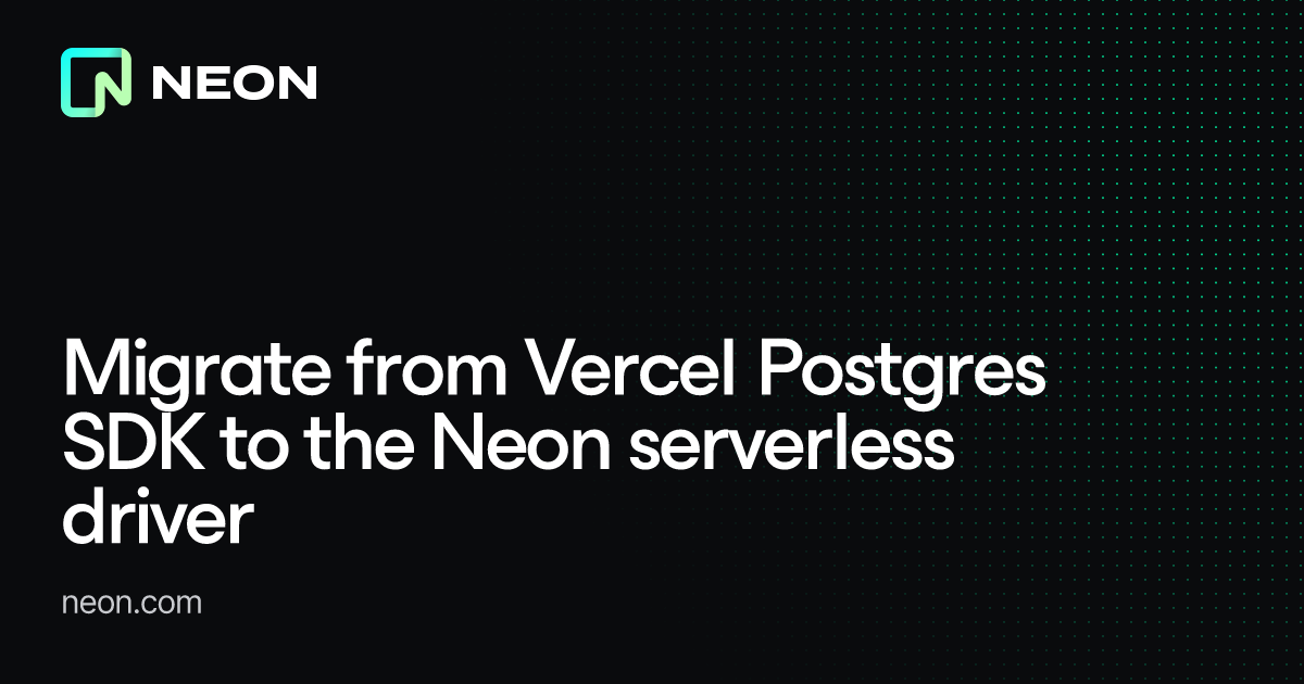 Migrate from Vercel Postgres SDK to the Neon serverless driver - Neon Guides