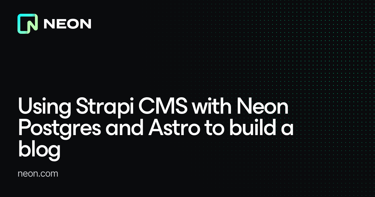 Using Strapi CMS with Neon Postgres and Astro to build a blog - Neon Guides