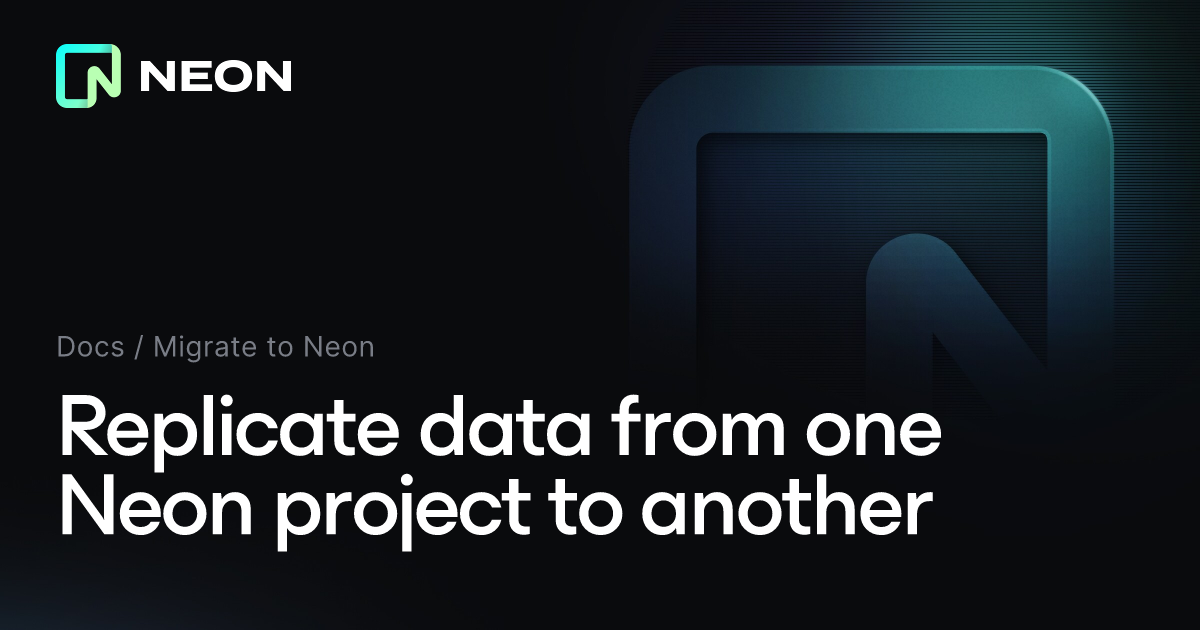 Replicate data from one Neon project to another - Neon Docs